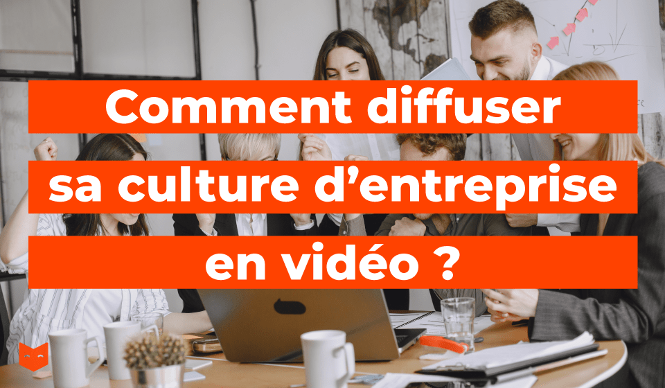 Comment diffuser sa culture d'entreprise en vidéo